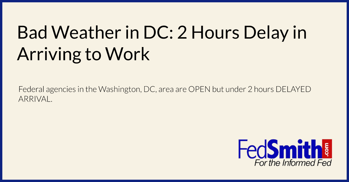 Bad Weather In DC: 2 Hours Delay In Arriving To Work | FedSmith.com