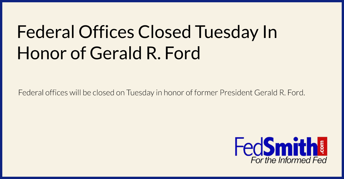 Federal Offices Closed Tuesday In Honor Of Gerald R. Ford | FedSmith.com