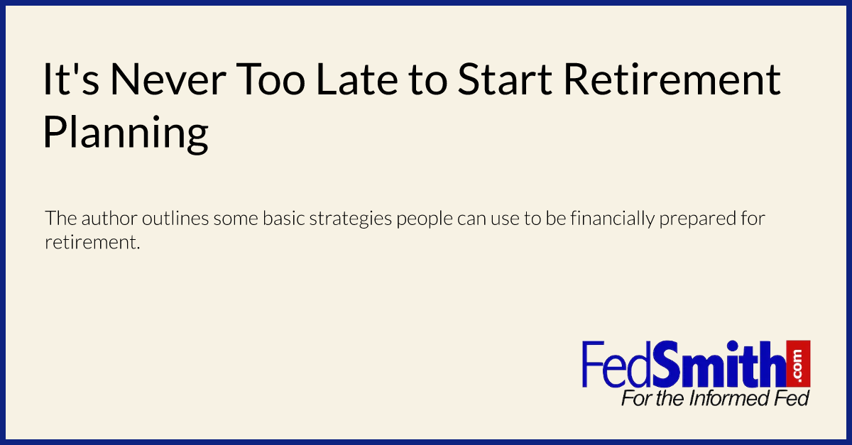 It's Never Too Late To Start Retirement Planning | FedSmith.com
