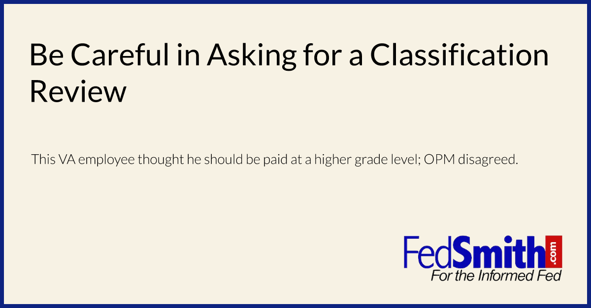 Be Careful In Asking For A Classification Review | FedSmith.com