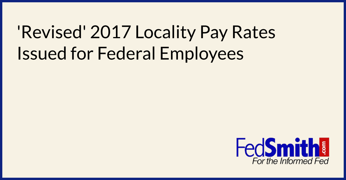 'Revised' 2017 Locality Pay Rates Issued For Federal Employees ...