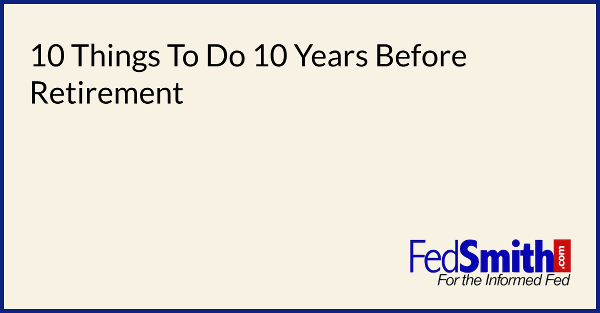 10 Things To Do 10 Years Before Retirement | FedSmith.com