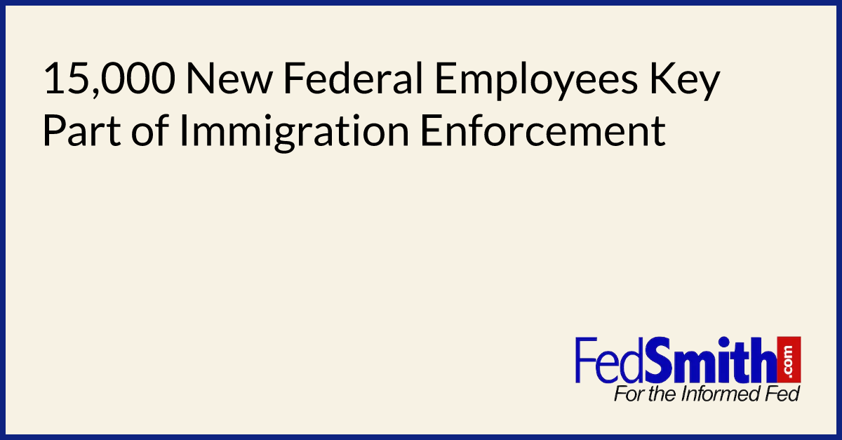 15,000 New Federal Employees Key Part Of Immigration Enforcement ...