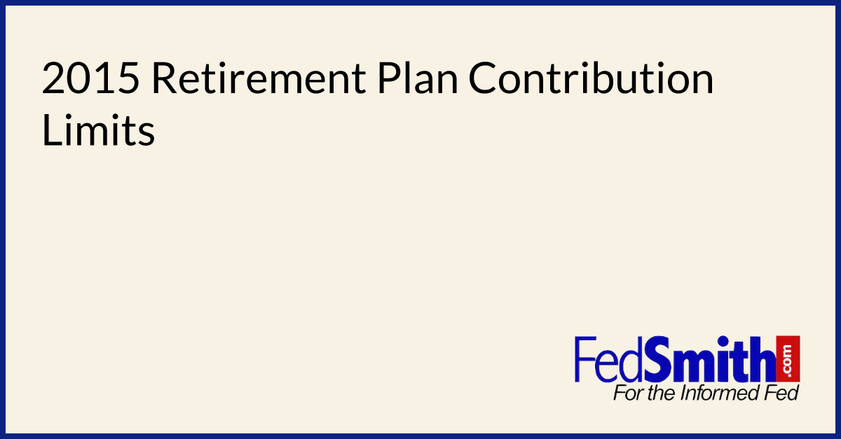 2015 Retirement Plan Contribution Limits | FedSmith.com