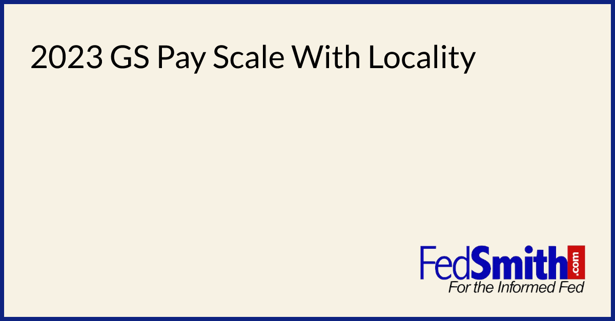 2023 GS Pay Scale With Locality | FedSmith.com