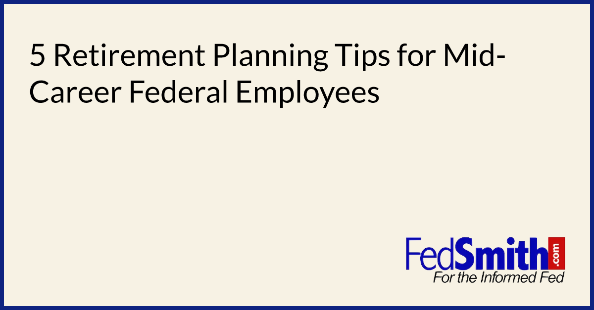 5 Retirement Planning Tips For Mid-Career Federal Employees | FedSmith.com