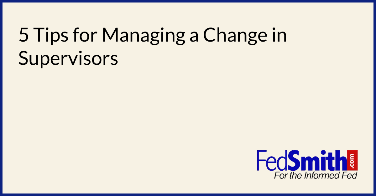 5 Tips For Managing A Change In Supervisors | FedSmith.com