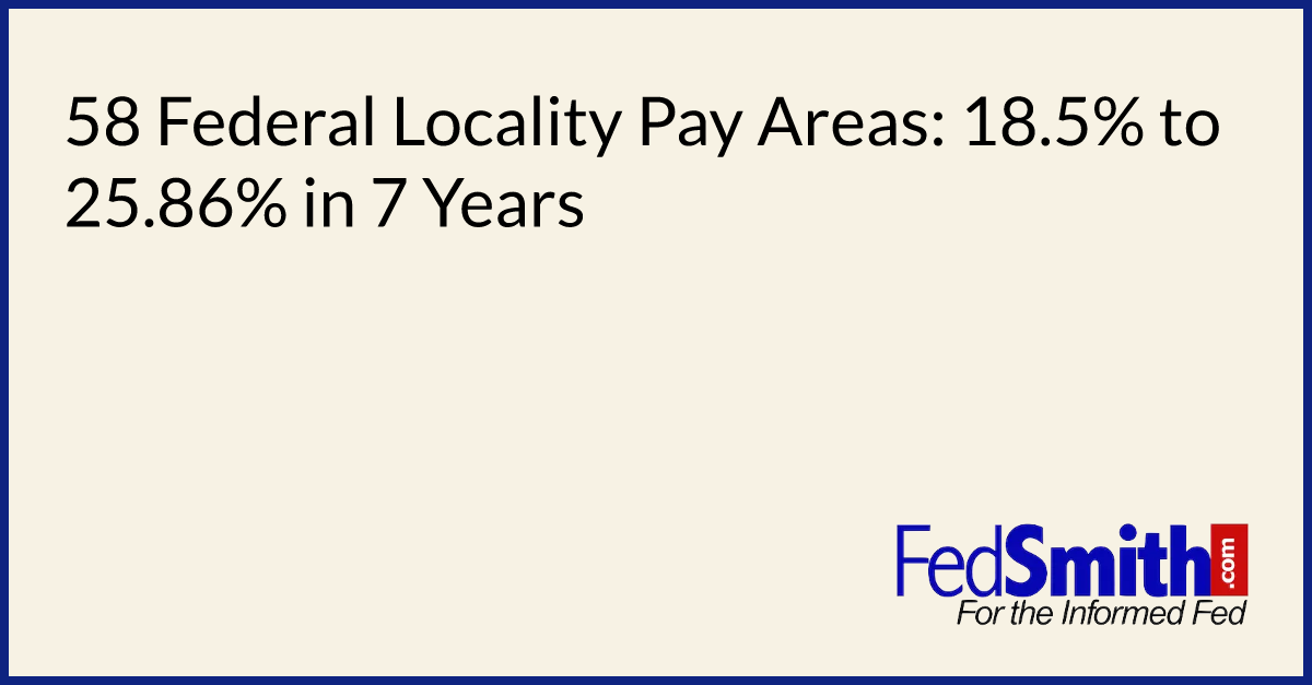 58 Federal Locality Pay Areas: 18.5% To 25.86% In 7 Years | FedSmith.com