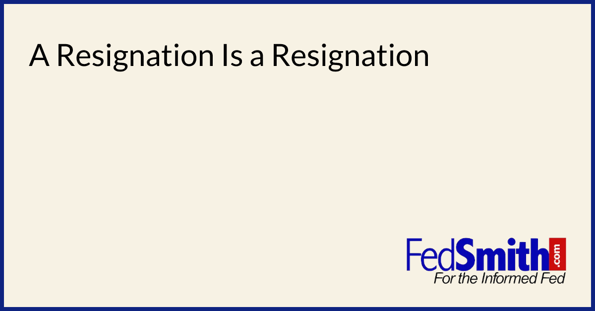 A Resignation Is A Resignation | FedSmith.com