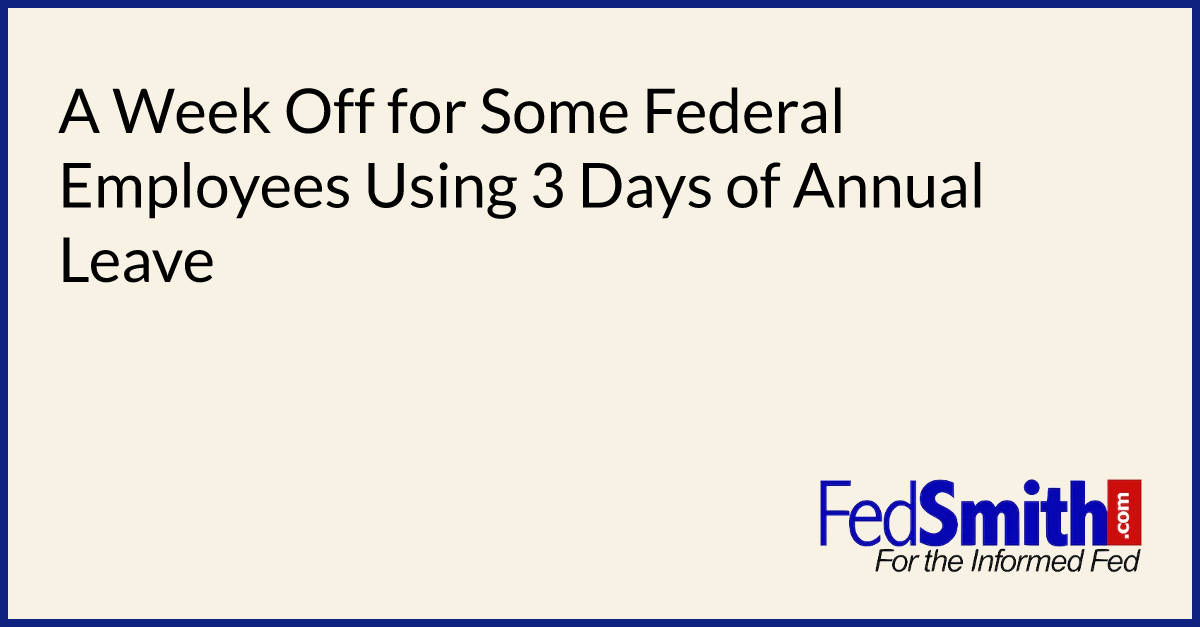 A Week Off For Some Federal Employees Using 3 Days Of Annual Leave ...