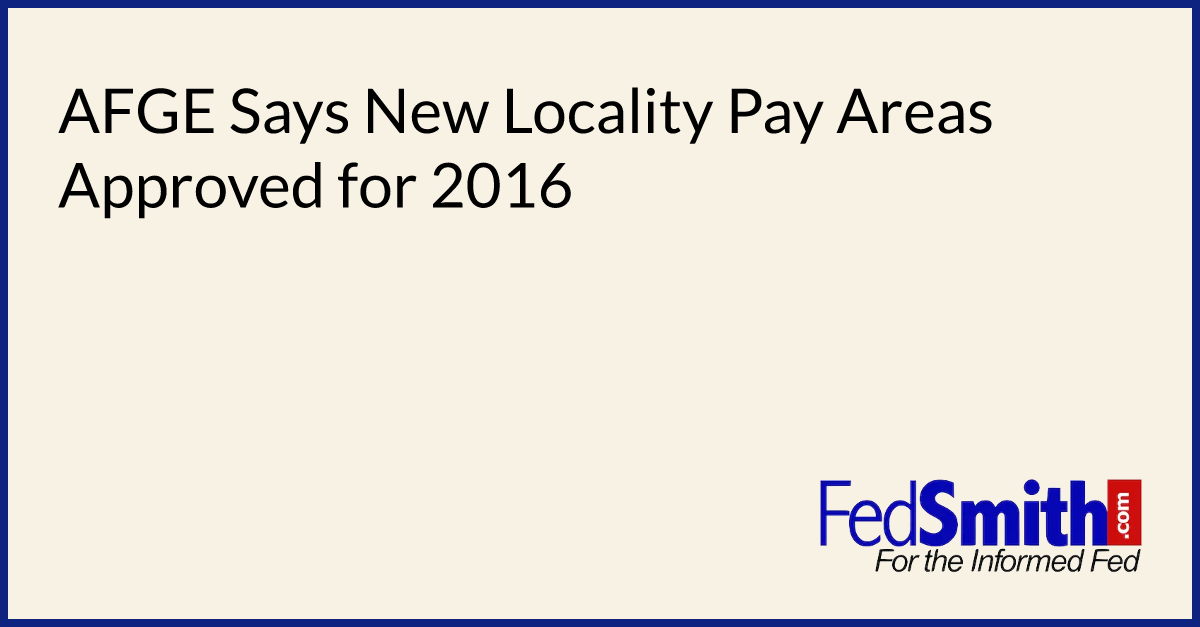 AFGE Says New Locality Pay Areas Approved For 2016 | FedSmith.com