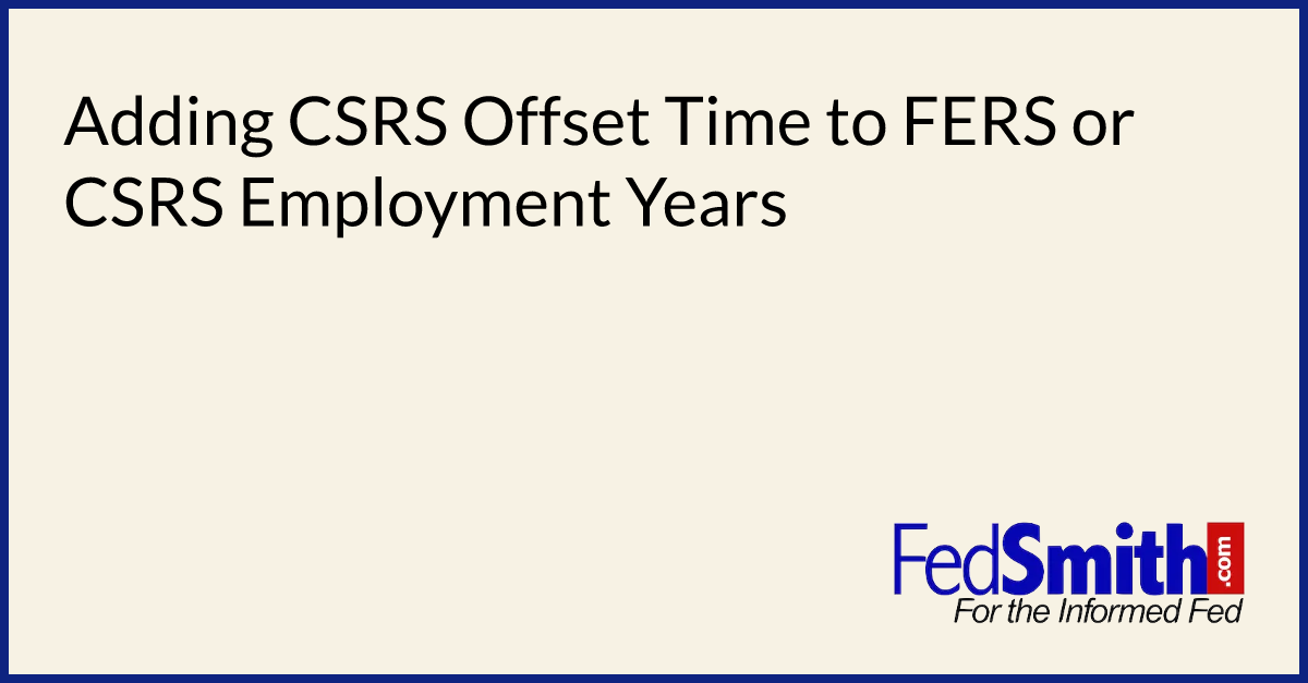 Adding CSRS Offset Time To FERS Or CSRS Employment Years | FedSmith.com