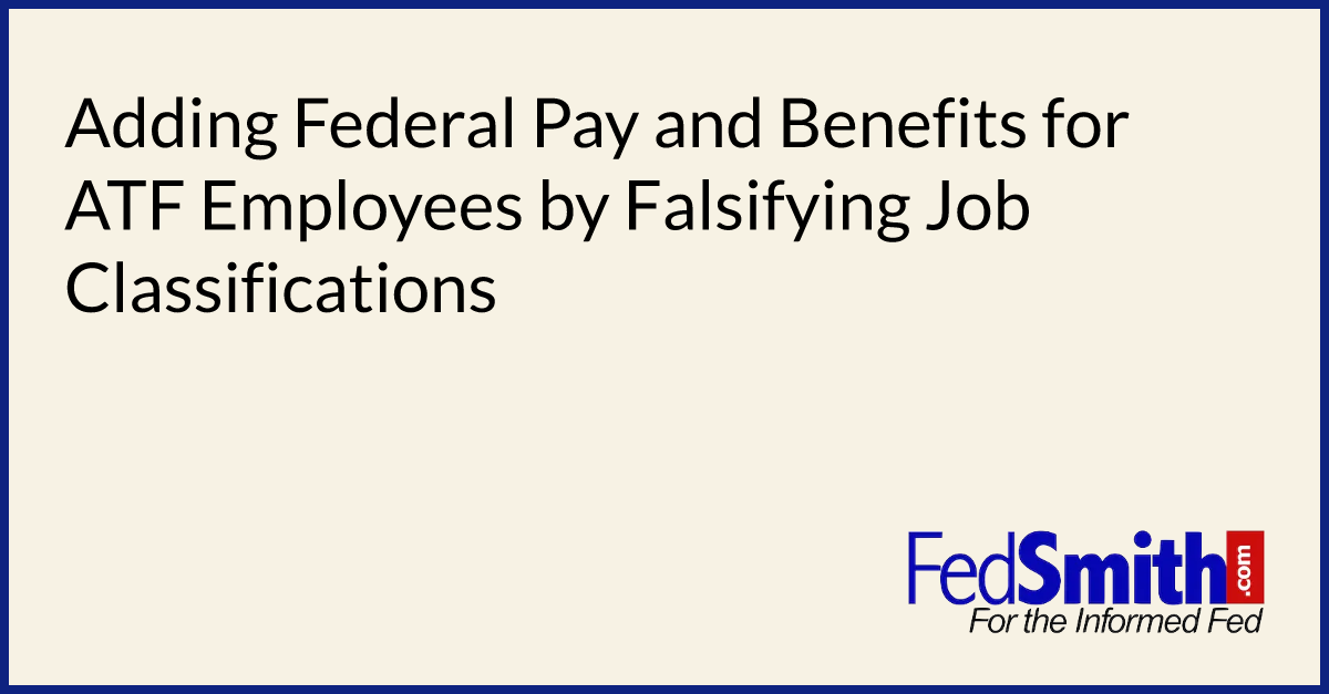 Adding Federal Pay And Benefits For ATF Employees By Falsifying Job ...