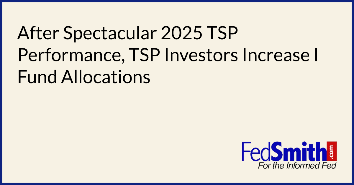 After Spectacular 2025 TSP Performance, TSP Investors Increase I Fund ...