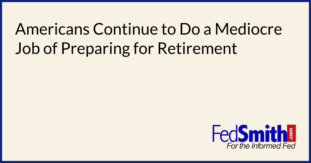 Americans Continue To Do A Mediocre Job Of Preparing For Retirement ...