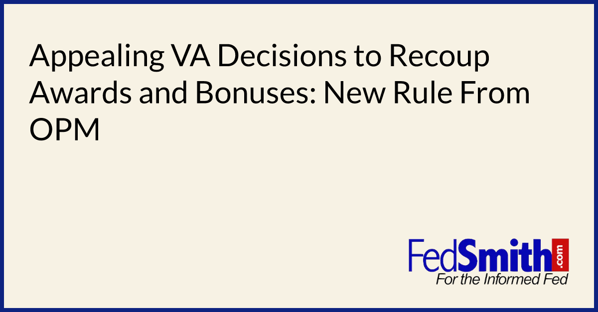 Appealing VA Decisions To Recoup Awards And Bonuses: New Rule From OPM ...