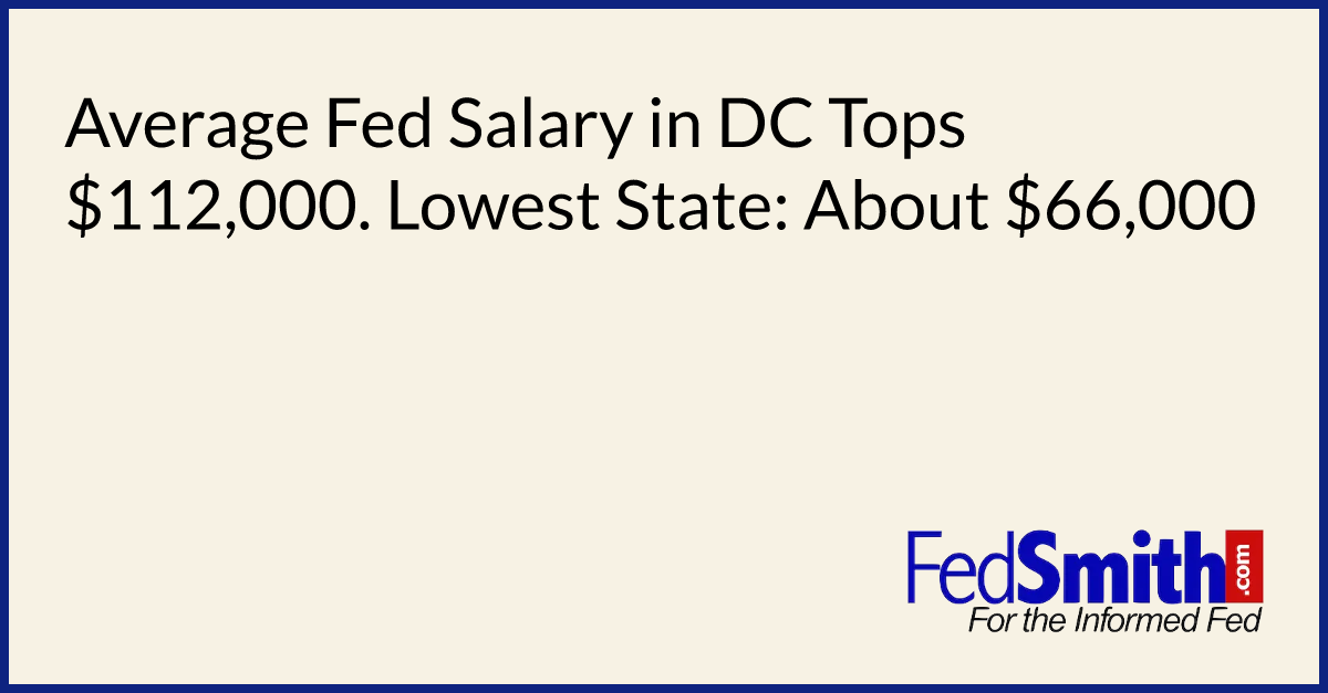 Average Fed Salary In DC Tops $112,000. Lowest State: About $66,000 ...