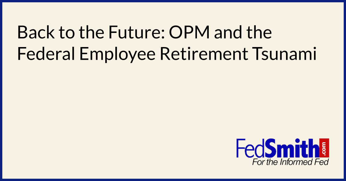 Back To The Future: OPM And The Federal Employee Retirement Tsunami ...