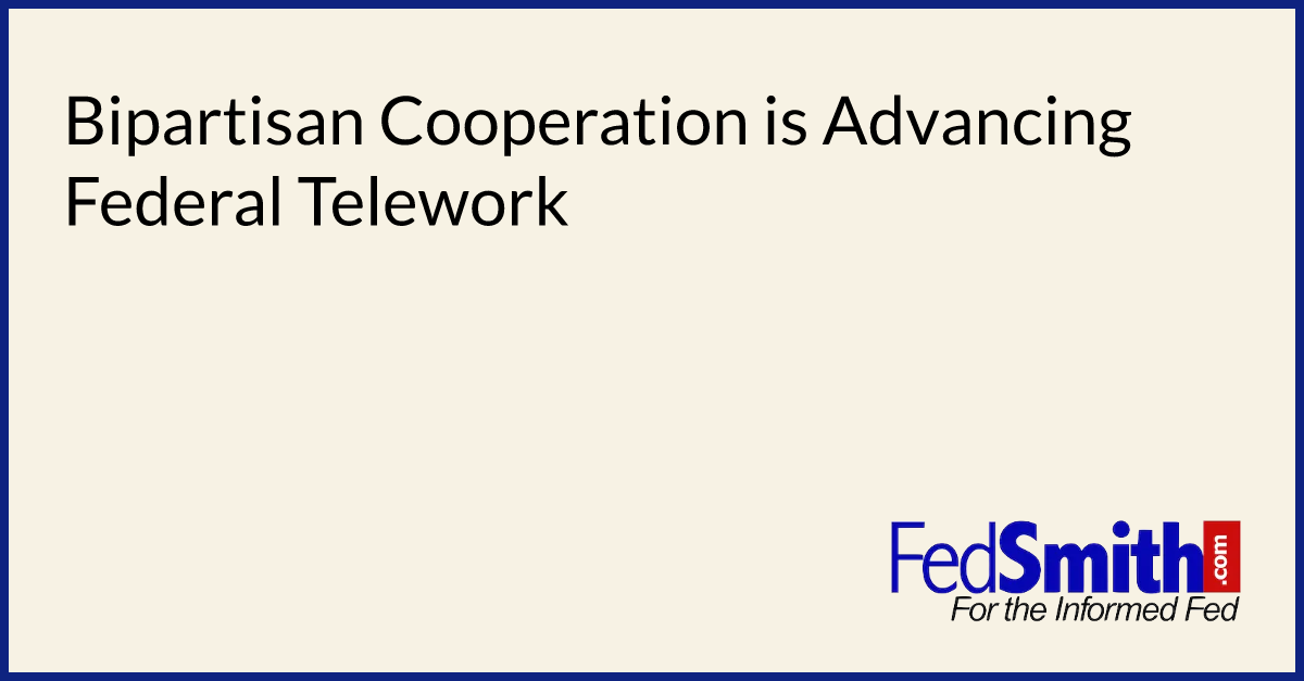 Bipartisan Cooperation Is Advancing Federal Telework | FedSmith.com
