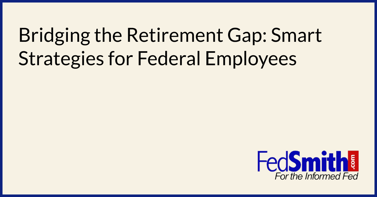 Bridging The Retirement Gap: Smart Strategies For Federal Employees ...