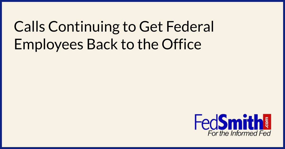 Calls Continuing To Get Federal Employees Back To The Office | FedSmith.com