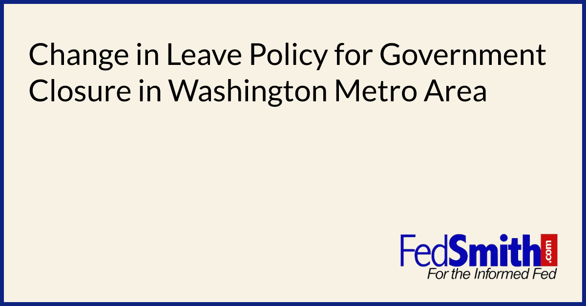 Change In Leave Policy For Government Closure In Washington Metro Area ...