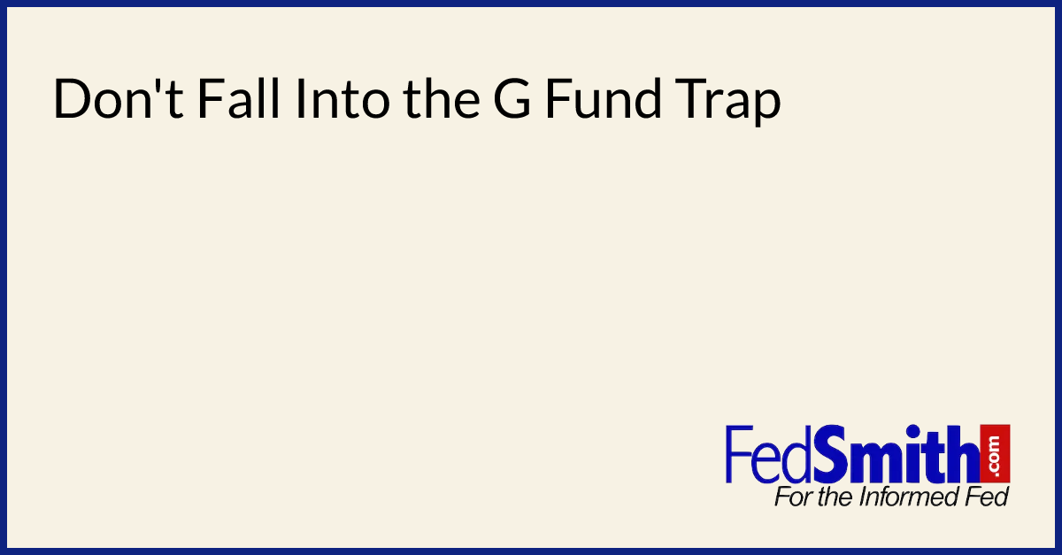 Don't Fall Into The G Fund Trap | FedSmith.com