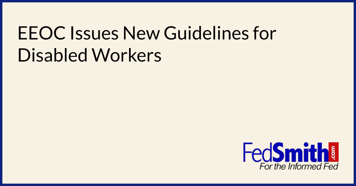 EEOC Issues New Guidelines For Disabled Workers | FedSmith.com