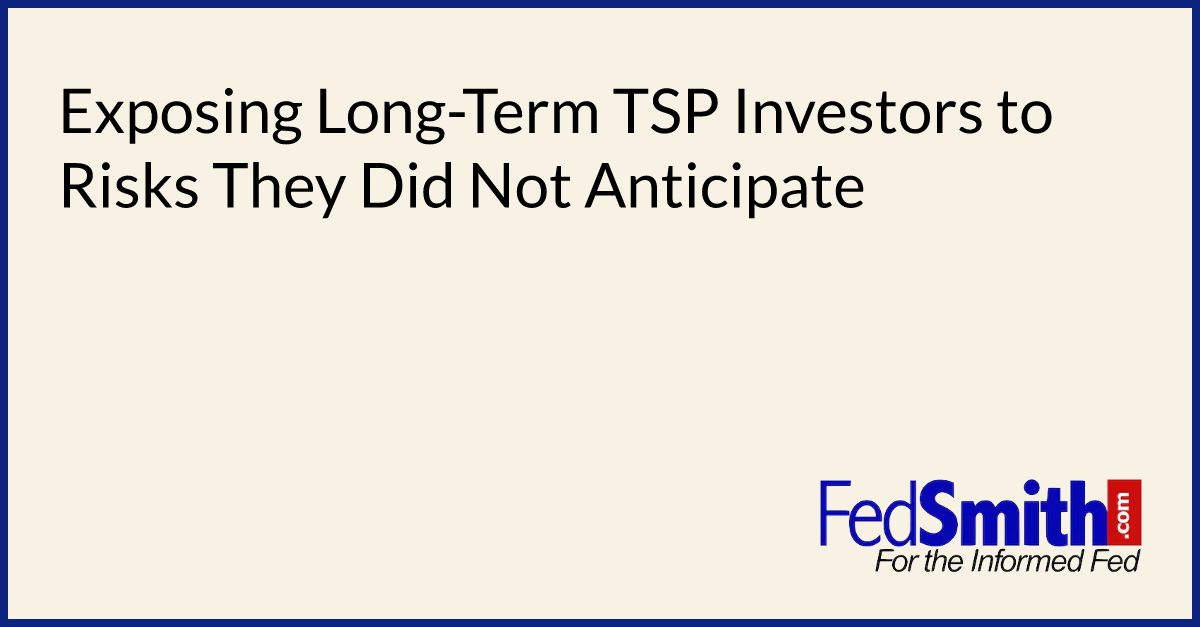 Exposing Long-Term TSP Investors To Risks They Did Not Anticipate | FedSmith.com