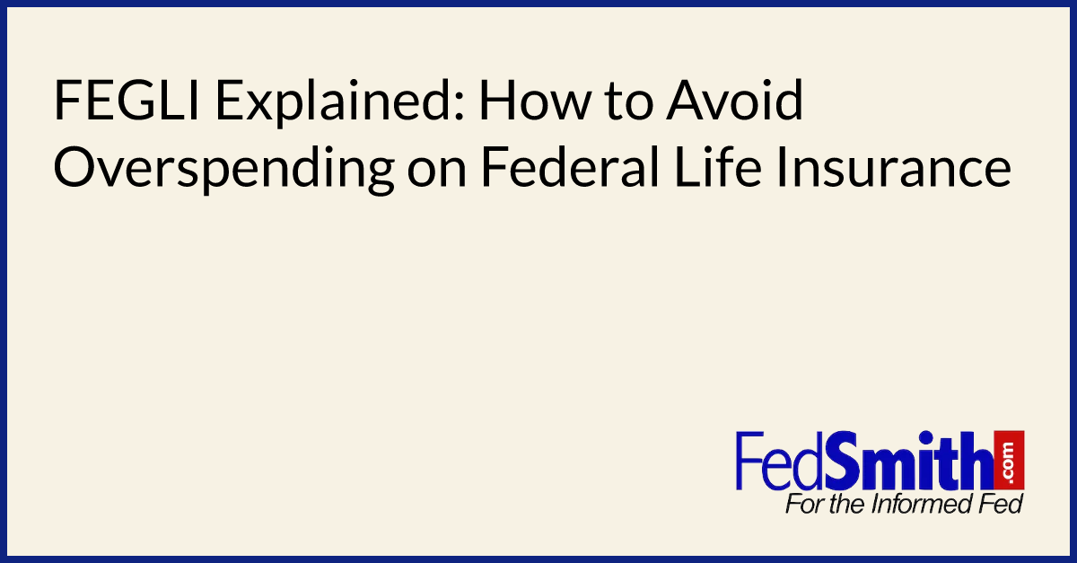 FEGLI Explained: How To Avoid Overspending On Federal Life Insurance ...