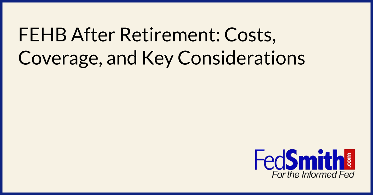 FEHB After Retirement: Costs, Coverage, And Key Considerations ...