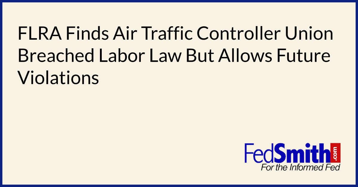 FLRA Finds Air Traffic Controller Union Breached Labor Law But Allows ...