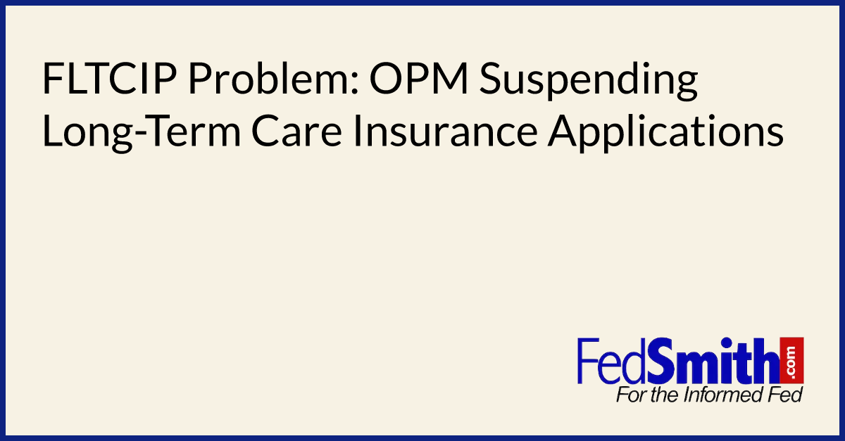 FLTCIP Problem: OPM Suspending Long-Term Care Insurance Applications ...