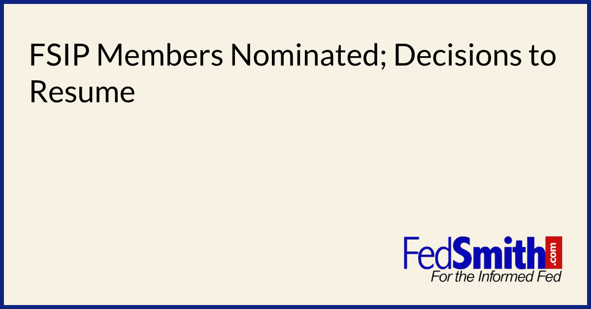 FSIP Members Nominated; Decisions To Resume | FedSmith.com