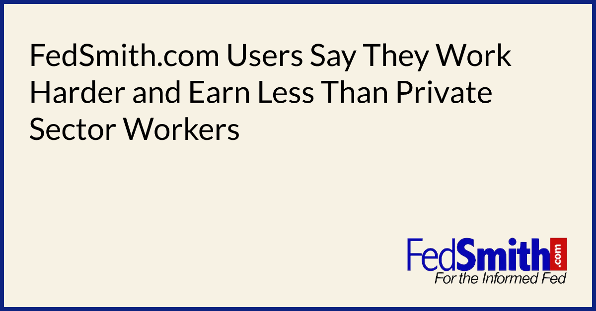 FedSmith.com Users Say They Work Harder And Earn Less Than Private ...