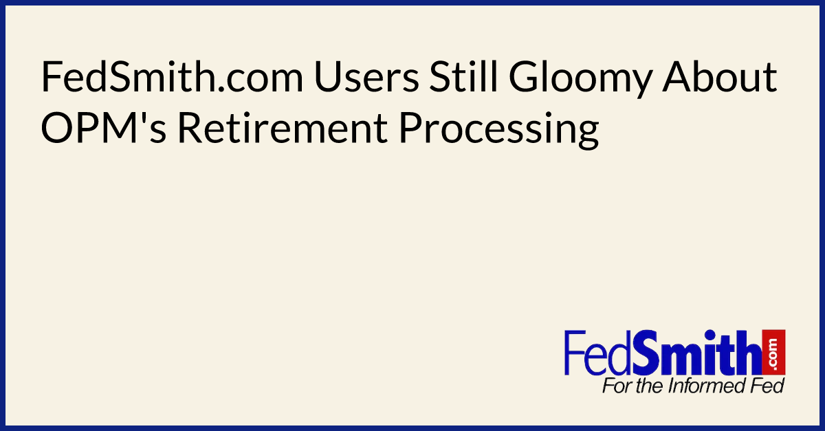 FedSmith.com Users Still Gloomy About OPM's Retirement Processing ...