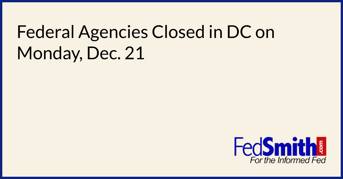 Federal Agencies Closed In DC On Monday, Dec. 21 | FedSmith.com