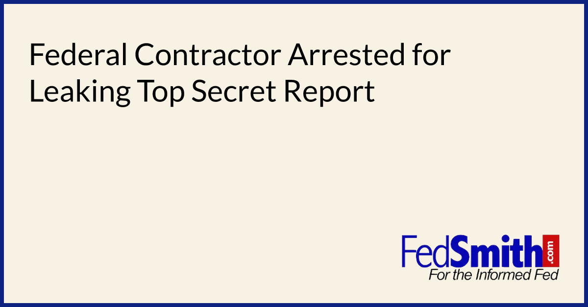 Federal Contractor Arrested For Leaking Top Secret Report | FedSmith.com