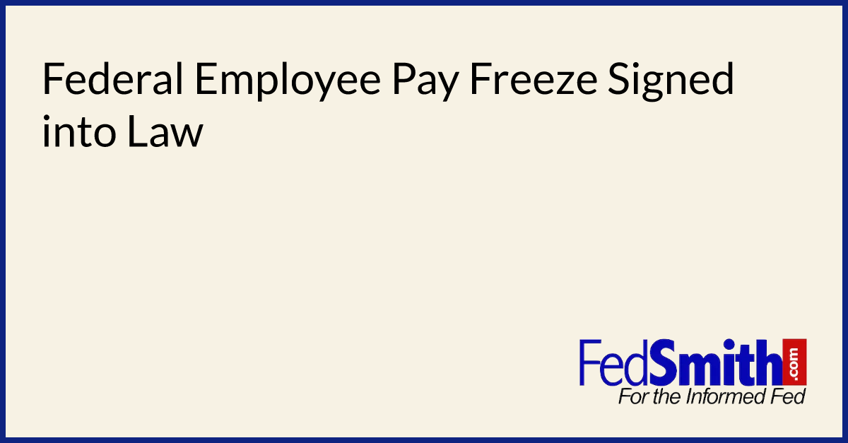 Federal Employee Pay Freeze Signed Into Law | FedSmith.com