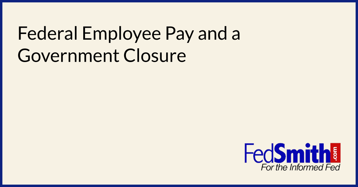 Federal Employee Pay And A Government Closure | FedSmith.com