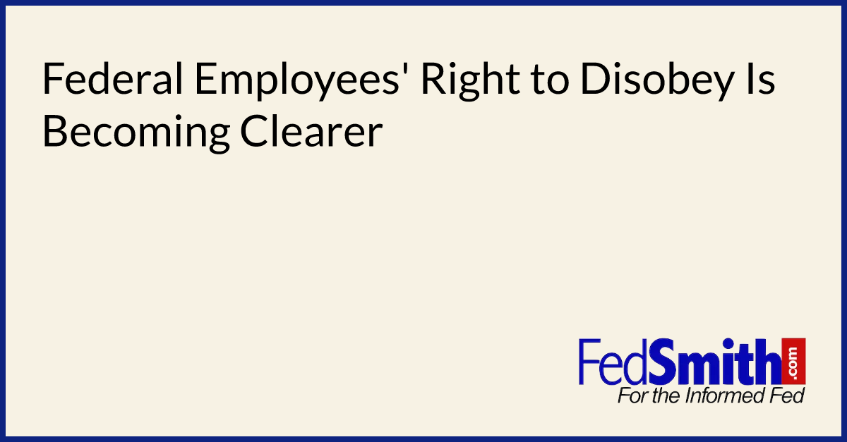 Federal Employees' Right To Disobey Is Becoming Clearer | FedSmith.com