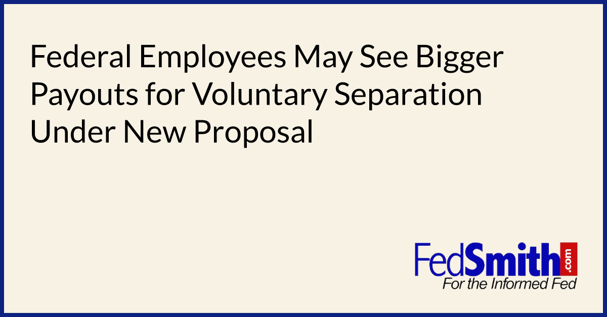 Federal Employees May See Bigger Payouts For Voluntary Separation Under ...