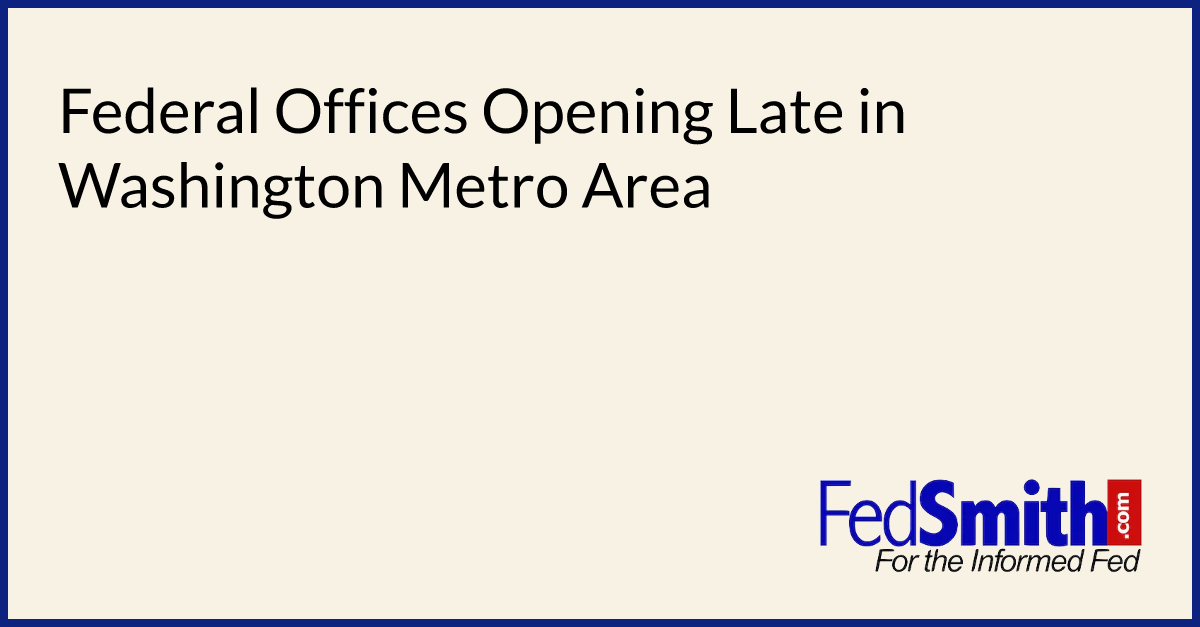 Federal Offices Opening Late In Washington Metro Area | FedSmith.com