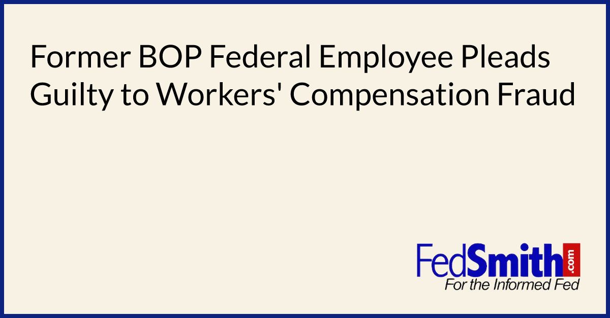 Former BOP Federal Employee Pleads Guilty To Workers' Compensation ...