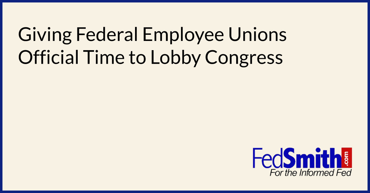 Giving Federal Employee Unions Official Time To Lobby Congress ...