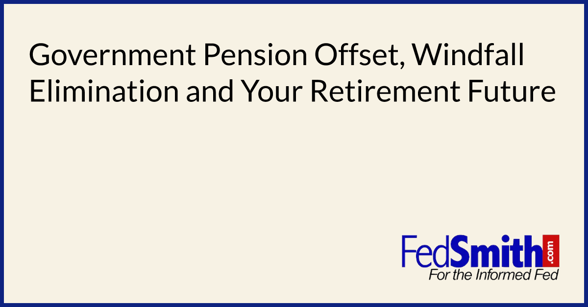 Government Pension Offset, Windfall Elimination And Your Retirement Future | FedSmith.com