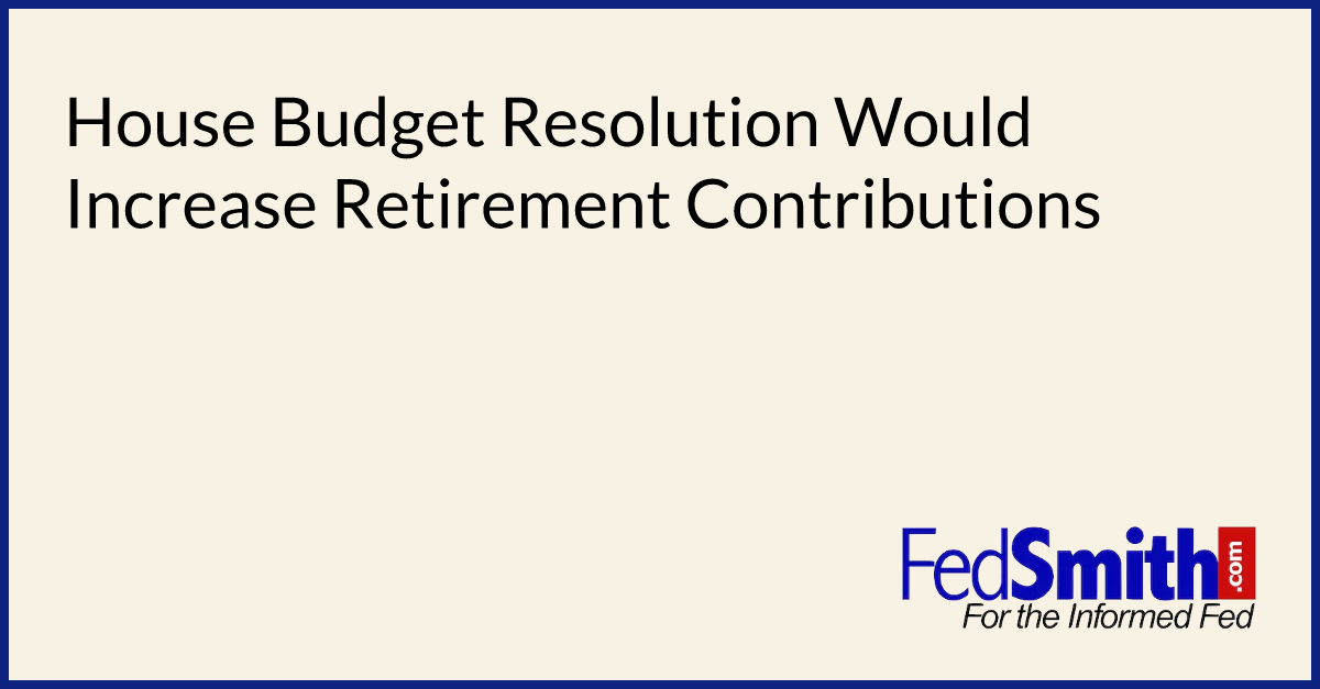 House Budget Resolution Would Increase Retirement Contributions ...