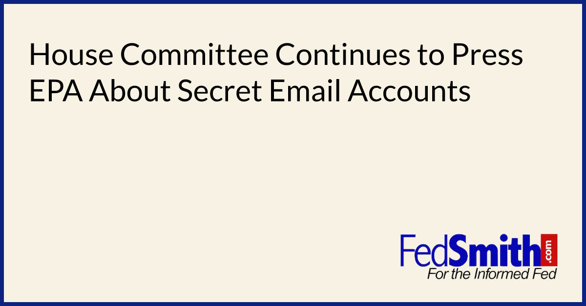 House Committee Continues To Press EPA About Secret Email Accounts ...