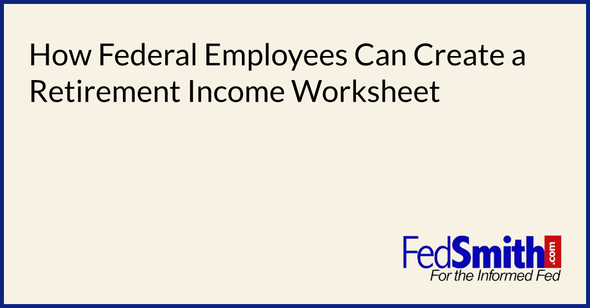 How Federal Employees Can Create A Retirement Income Worksheet ...