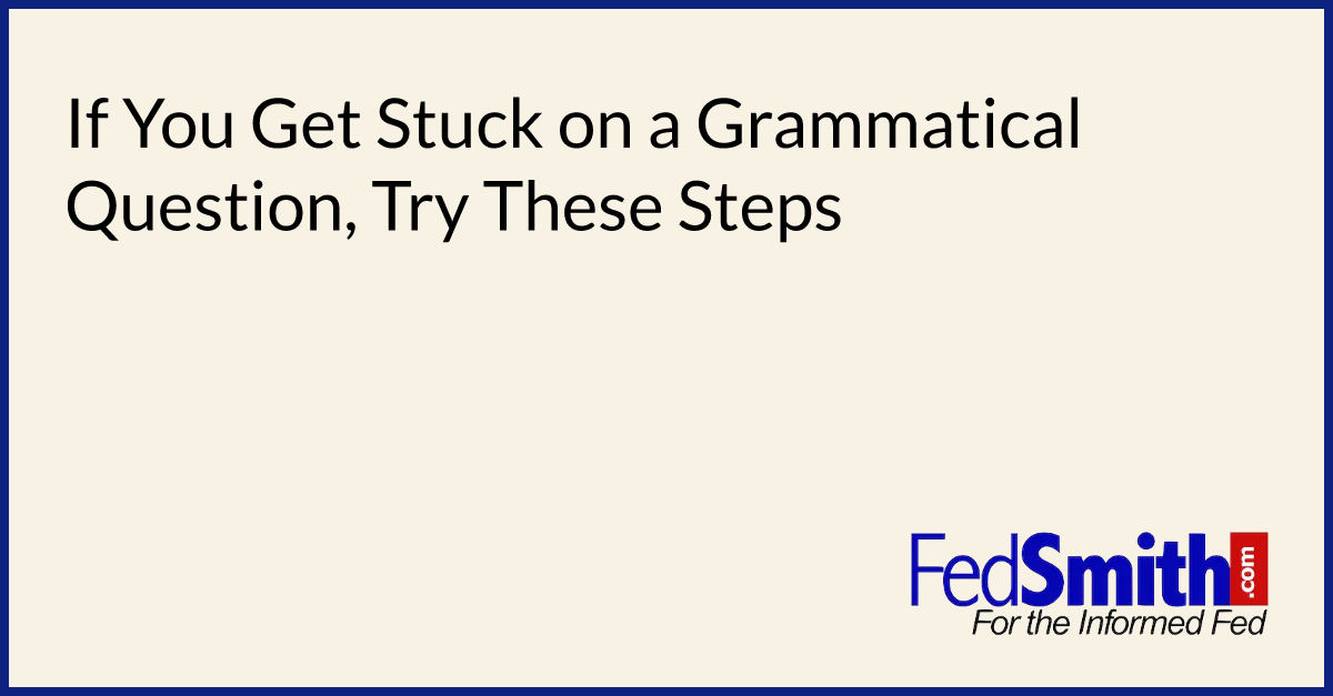 If You Get Stuck On A Grammatical Question, Try These Steps | FedSmith.com
